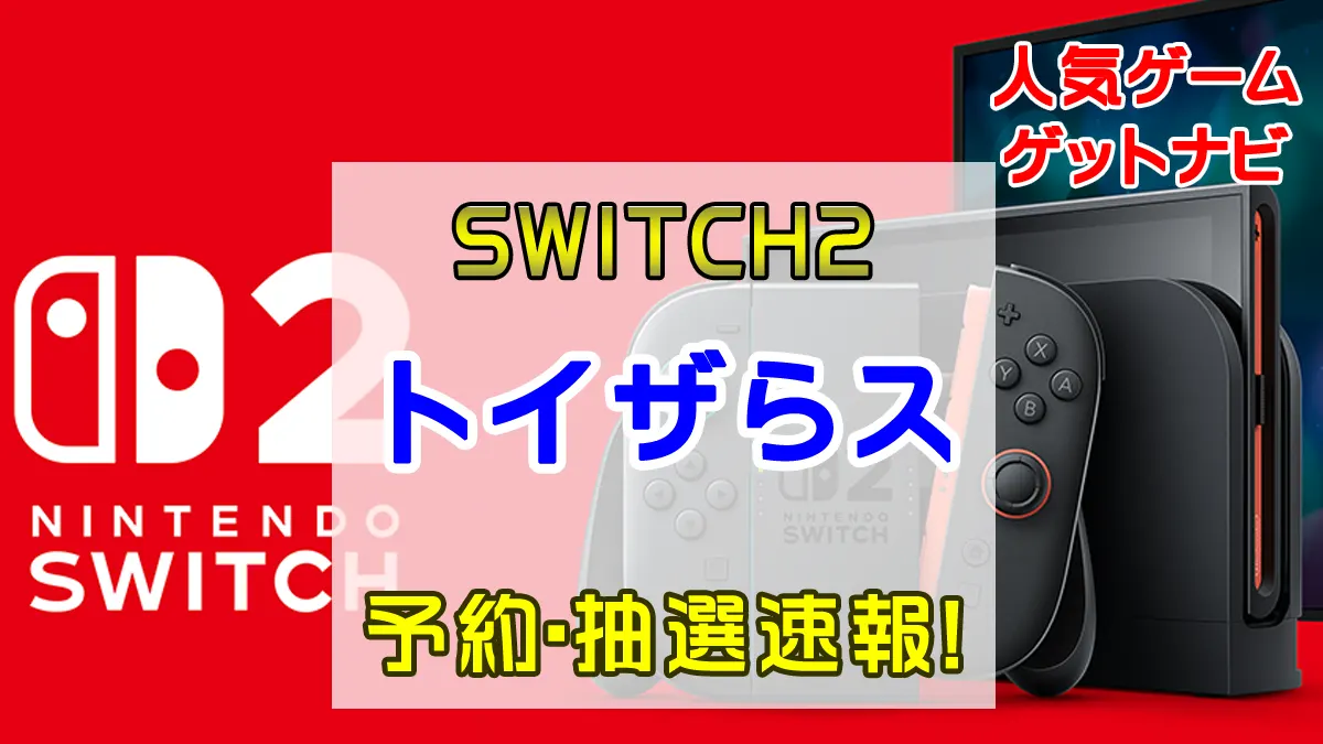 Nintendo Switch2 トイザらス販売速報（ゲリラ販売、抽選予約）！ | 人気ゲームゲットナビ