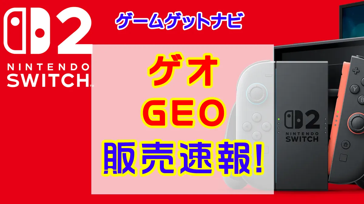 Switch2 ゲオ（GEO） 店頭在庫、販売速報（抽選、予約情報も）！ | 人気ゲームゲットナビ